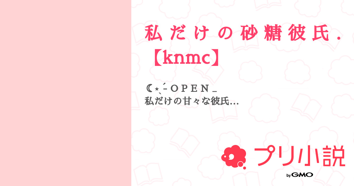 私 だ け の 砂 糖 彼 氏 .【knmc】 - 全89話 【連載中】（ 『 』 。＠ 超 低 浮さんの夢小説） | 無料スマホ夢小説ならプリ小説 byGMO